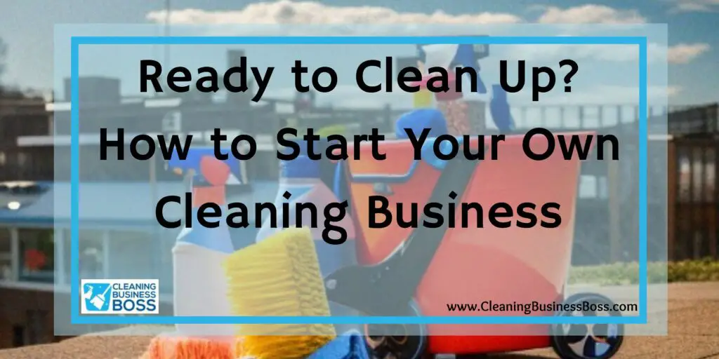Ready to Clean Up? How to Start Your Own Cleaning Business - Cleaning ...
