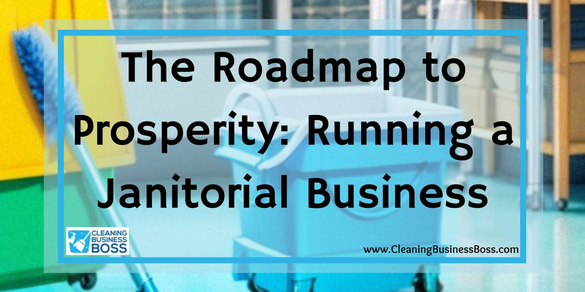 The Roadmap to Prosperity: Running a Janitorial Business - Cleaning ...