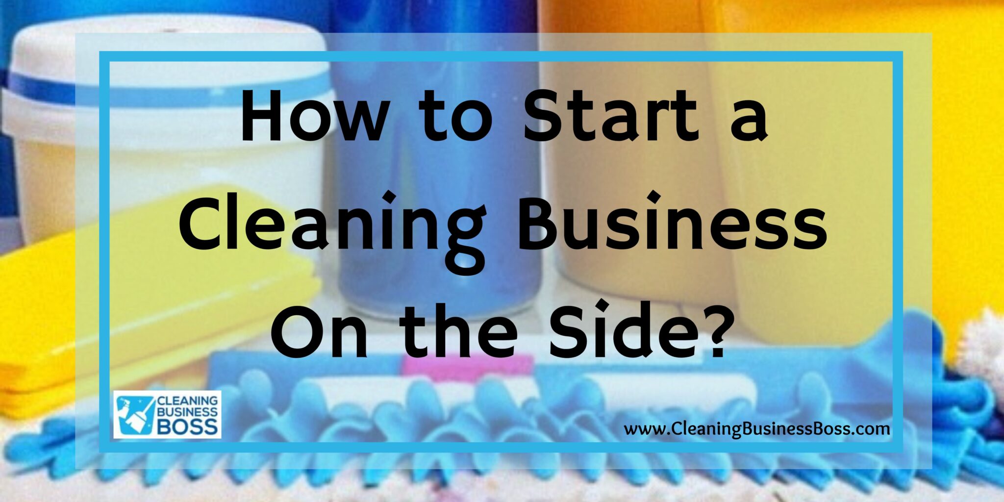 How to Start a Cleaning Business On the Side? - Cleaning Business Boss