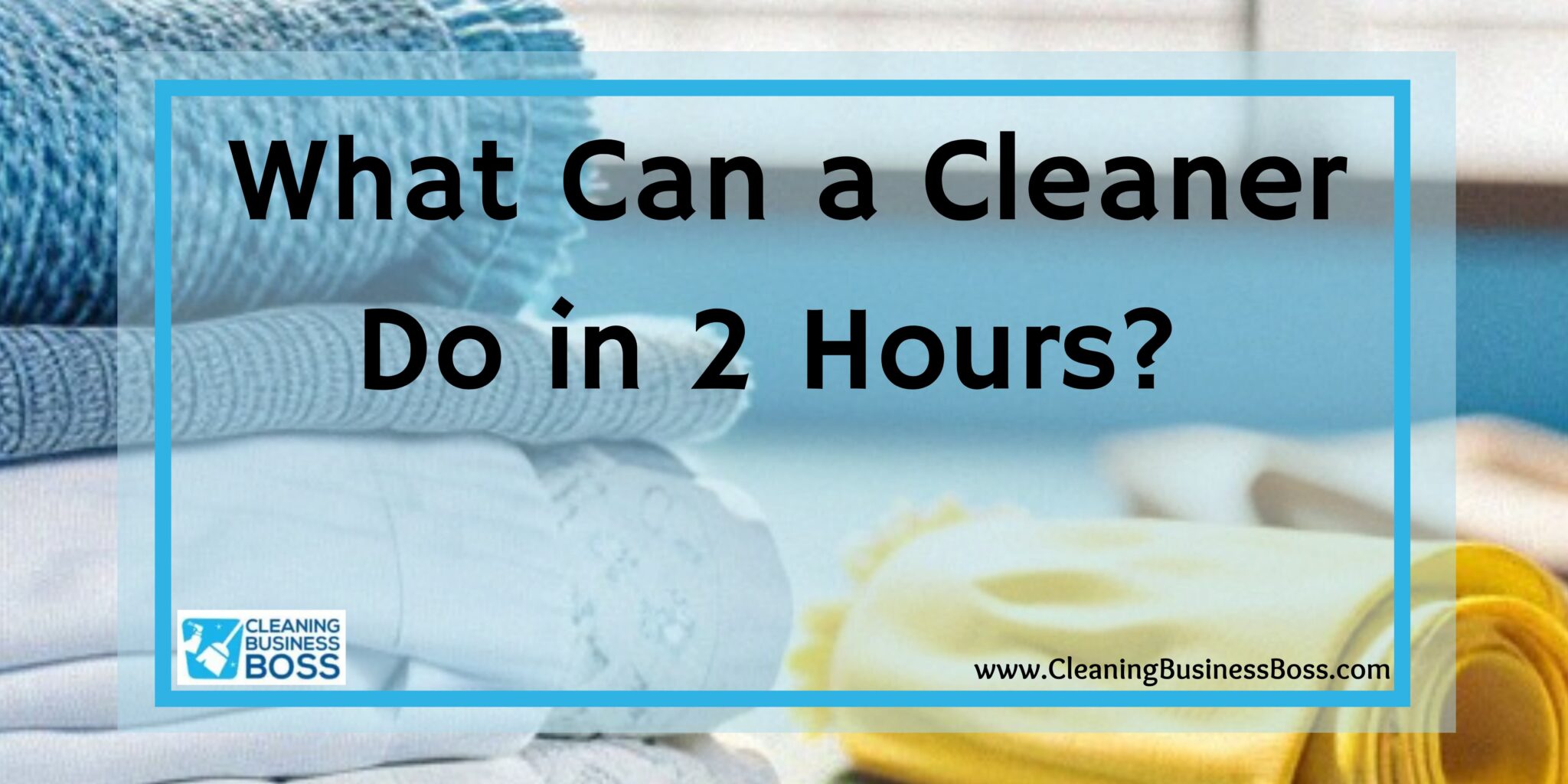 What Can a Cleaner Do in 2 Hours? - Cleaning Business Boss