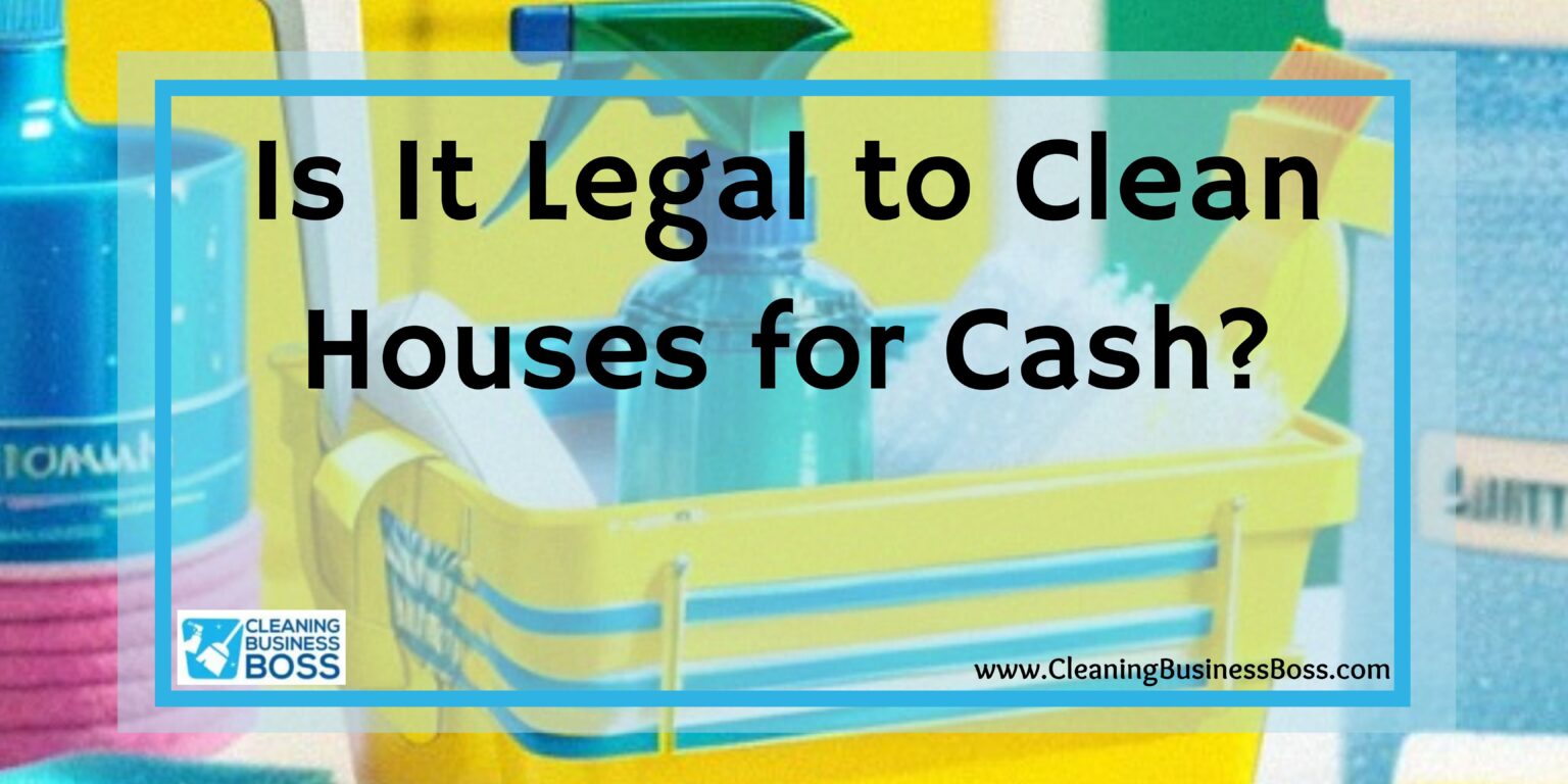 Is It Legal to Clean Houses for Cash? - Cleaning Business Boss