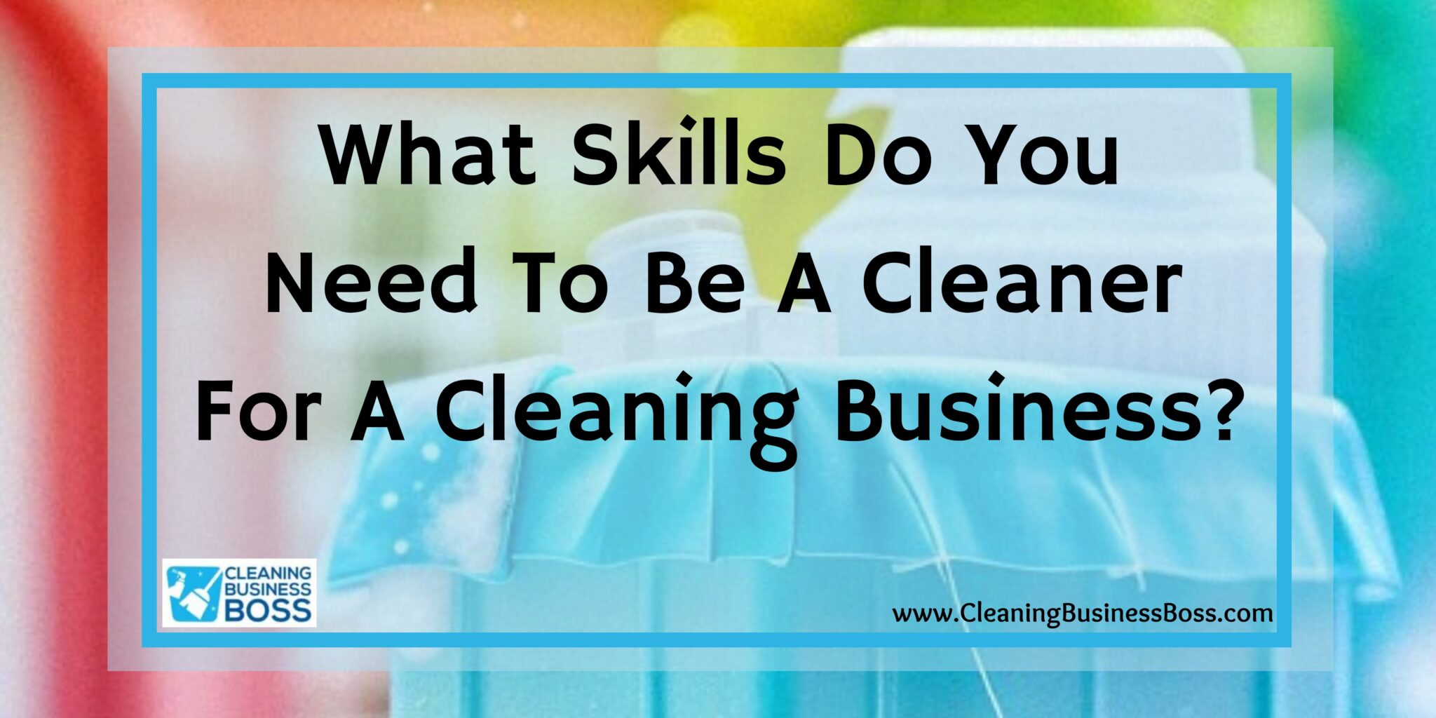 What Skills Do You Need To Be A Cleaner For A Cleaning Business ...